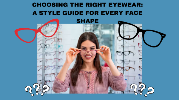Choosing the Right Eyewear: A Style Guide for Every Face Shape ...